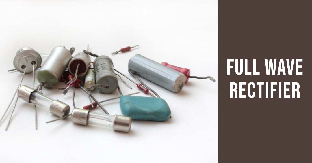 Full Wave Rectifier: Definition,Theory,Types and Circuit